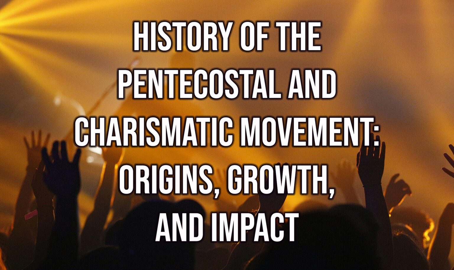 History of the Pentecostal and Charismatic Movement: Origins, Growth ...