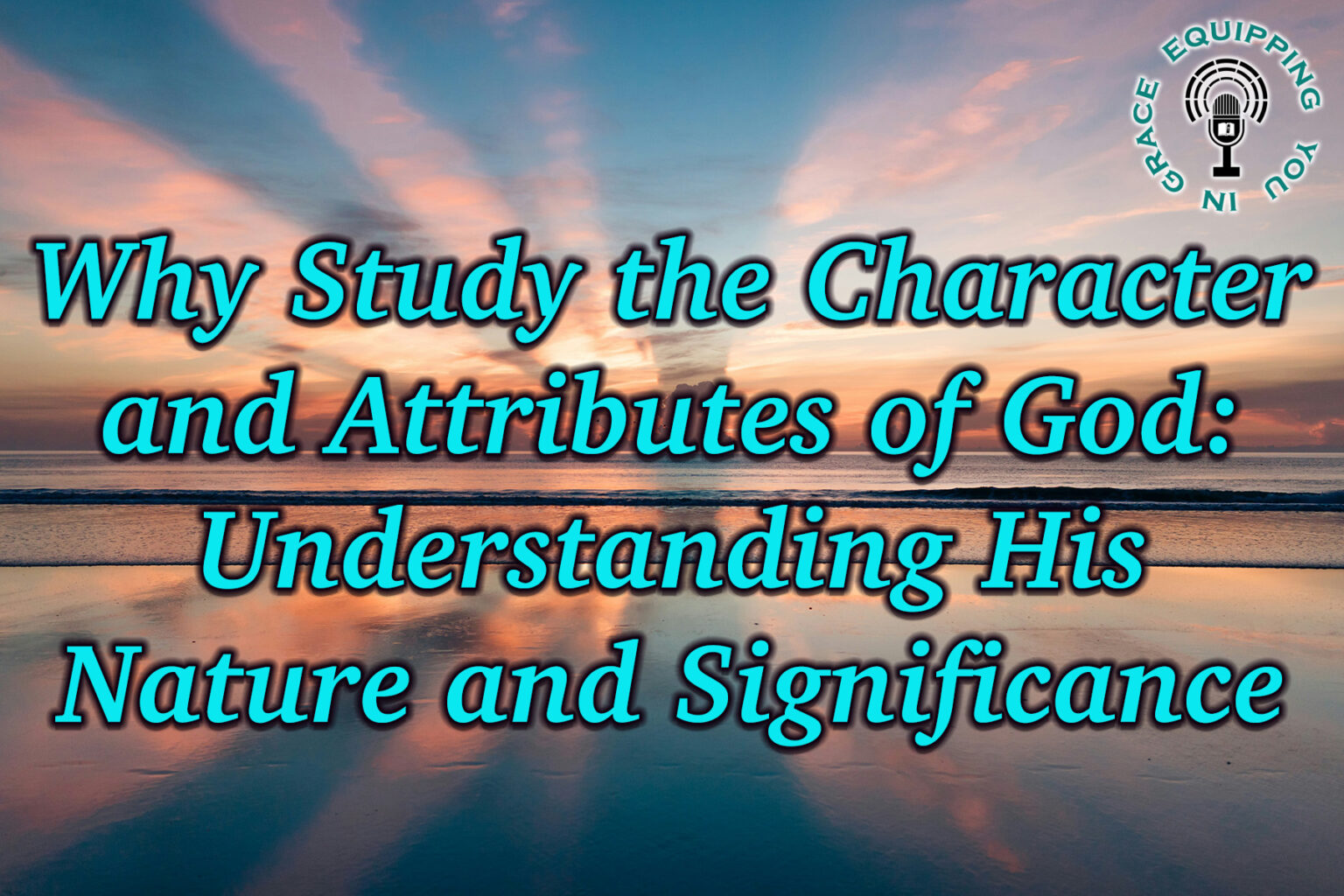Why Study the Character and Attributes of God: Understanding His Nature ...