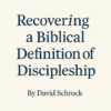 Recovering a Biblical Definition of Discipleship