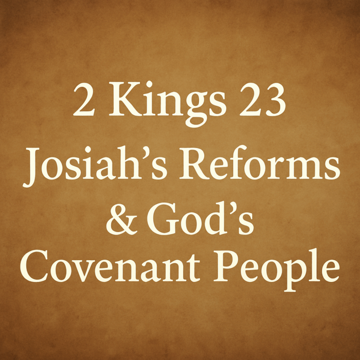 2 Kings 23 – Josiah’s Reforms and God’s Covenant People